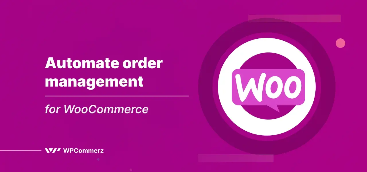 How To Automate The Woocommerce Order Management Process Wpcommerz